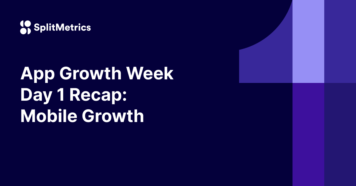 App Growth Week Day 1 Recap: Mobile Growth • SplitMetrics