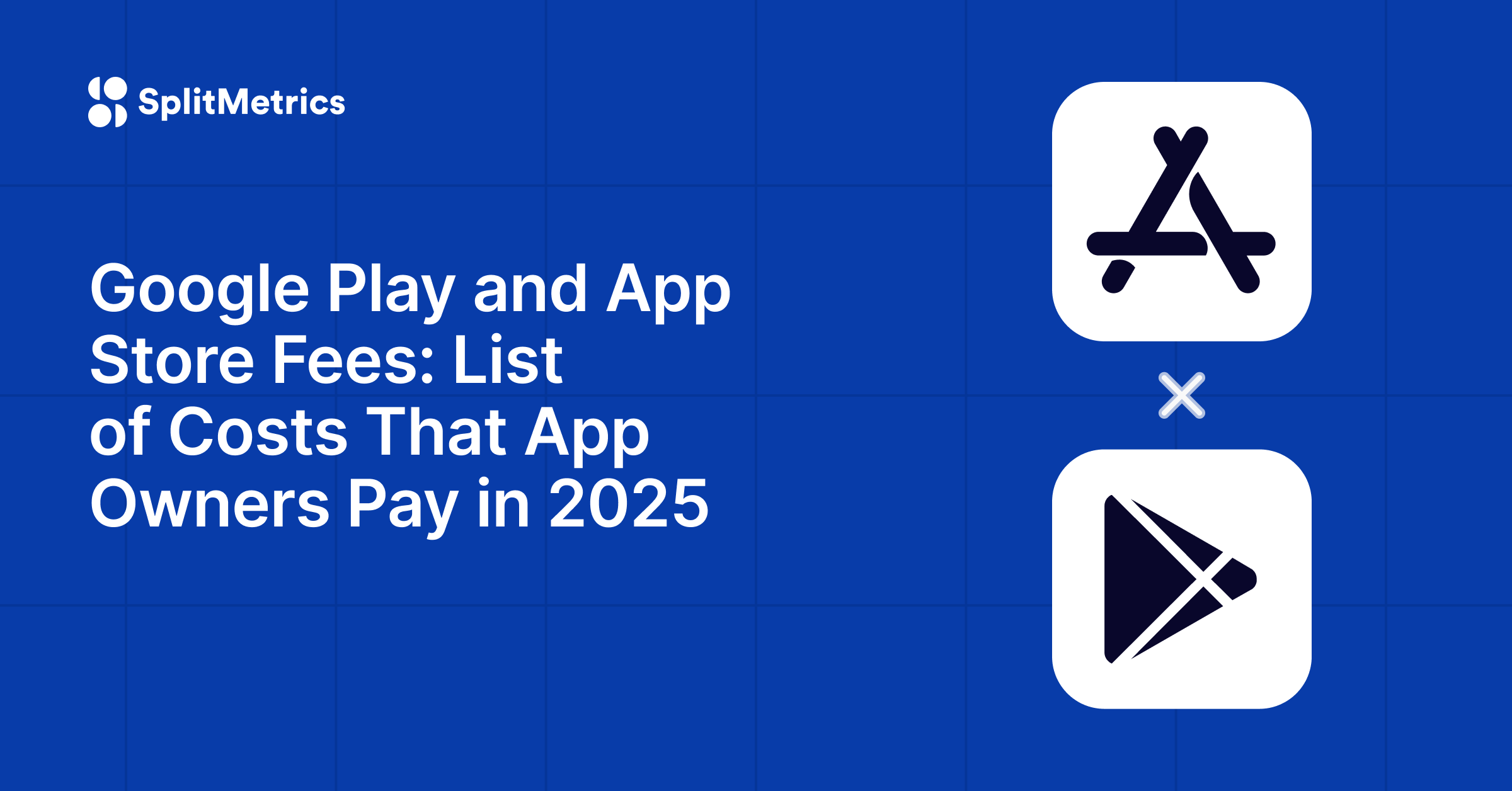 Google Play and App Store Fees: List of Costs That App Owners Pay in 2025